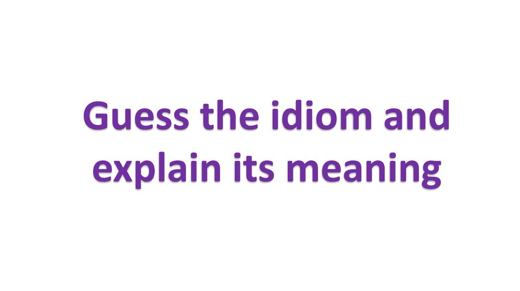 Guess the idiom and explain its meaning - презентация онлайн